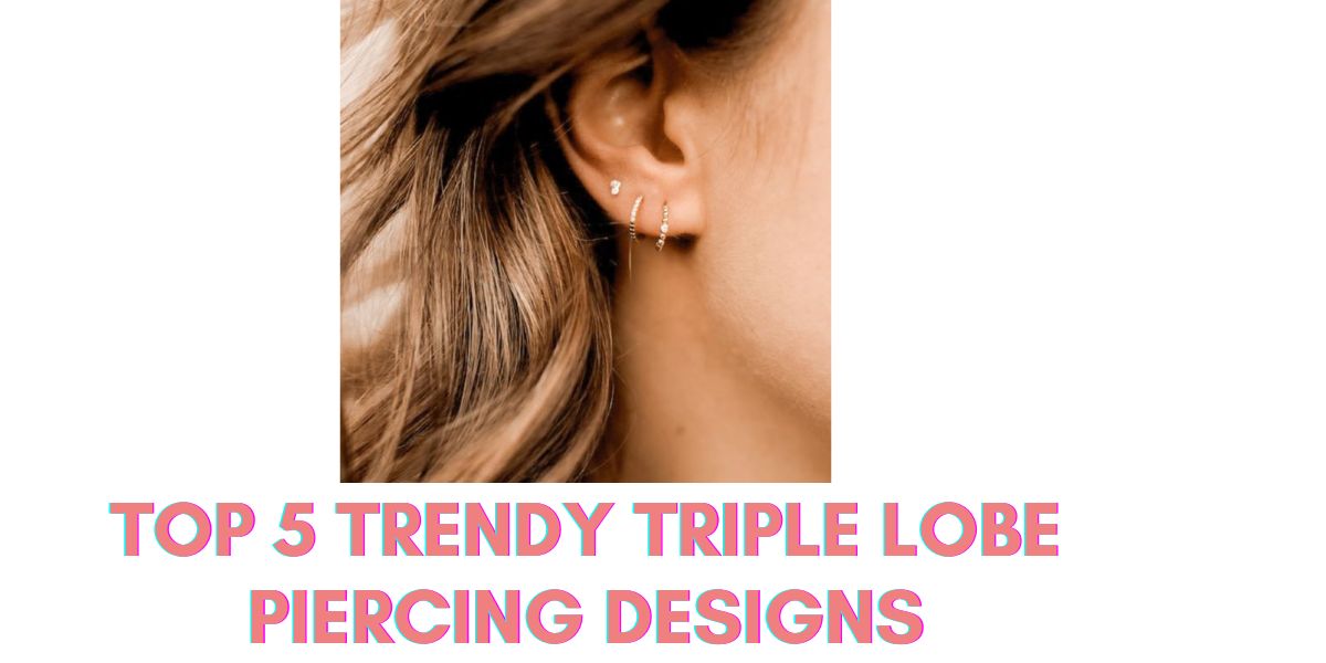 Triple Lobe Piercing Ideas: Top 5 for Earrings (2025)